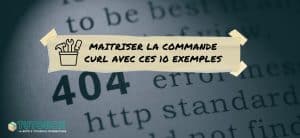 Maitriser la commande cURL avec ces 10 exemples - Tutobox.fr
